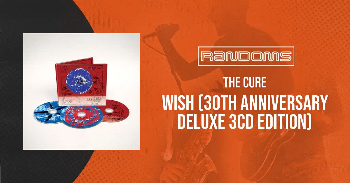 The Cure - Wish (30th Anniversary Deluxe 3CD Edition) | Randoms